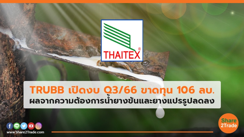 TRUBB เปิดงบ Q3/66 ขาดทุน 106 ลบ. ผลจากความต้องการน้ำยางข้นและยางแปรรูปลดลง | Share2Trade